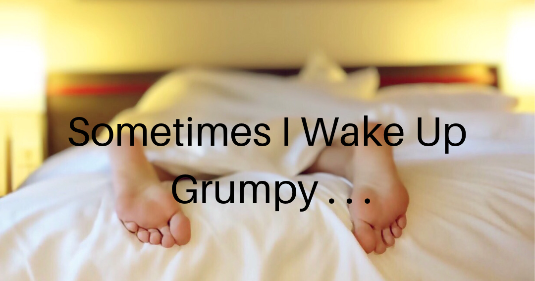 Sometimes I Wake Up Grumpy…. – Abba's Prayer Warrior Princess